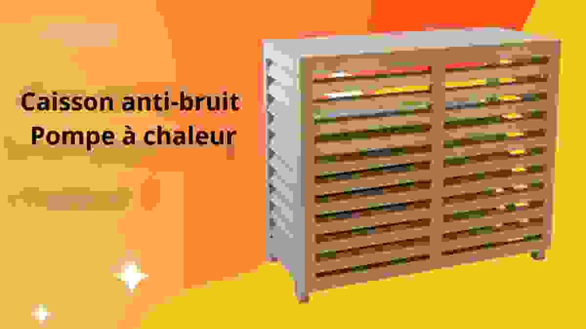Quel prix pour un caisson d'insonorisation pompe à chaleur [2024]